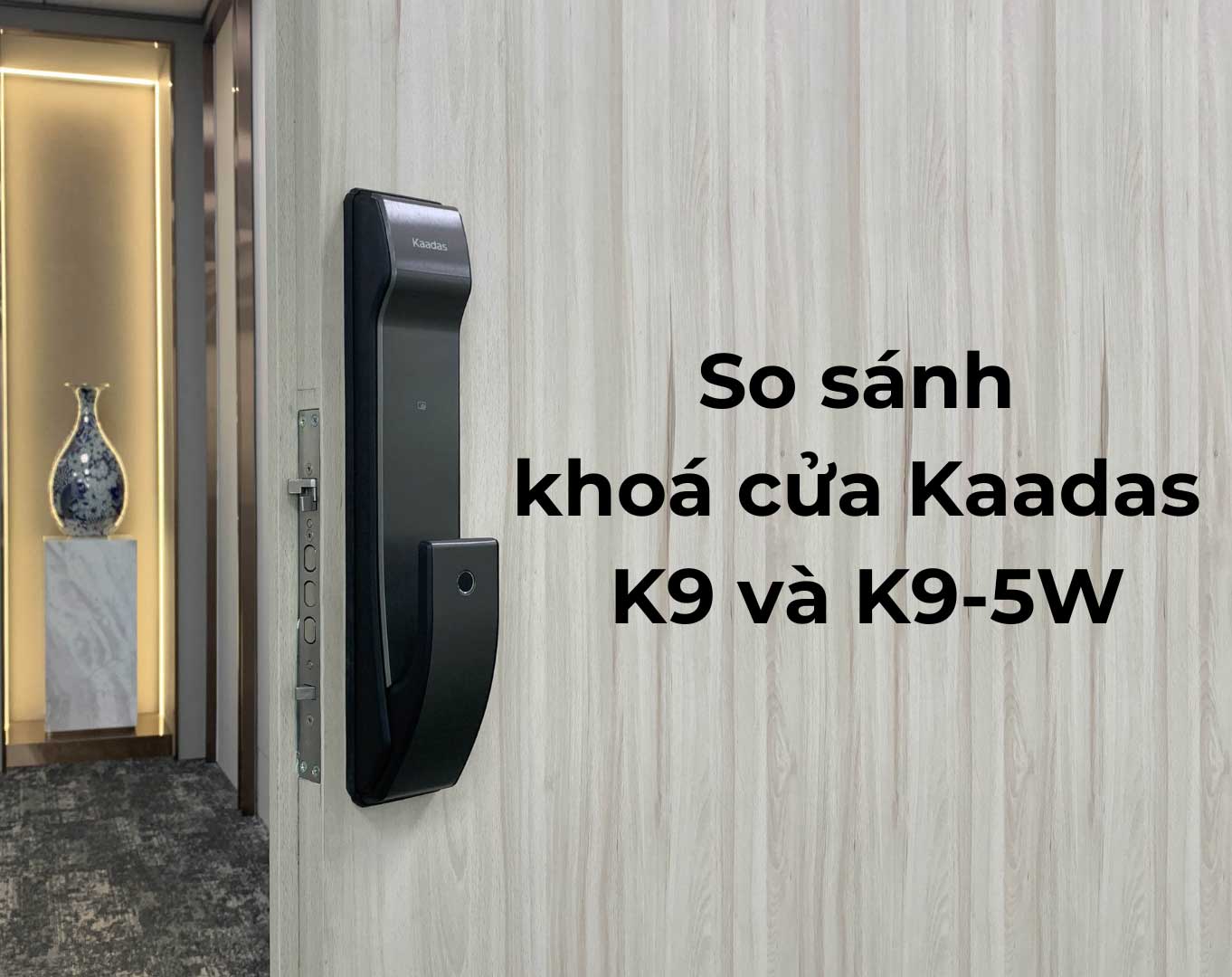 So sánh khóa cửa Kaadas K9 và K9-5W những điểm khác biệt